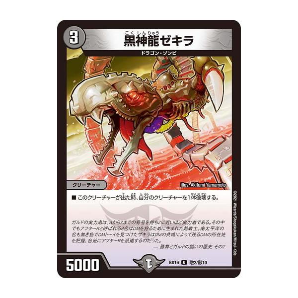 カード名:黒神龍ゼキラカードの種類:クリーチャー文明:闇●レアリティ:アンコモン●パワー:5000●コスト:3 マナ●マナ:1●種族:ドラゴン・ゾンビ★特殊能力●このクリーチャーをバトルゾーンに出した時、自分のクリーチャーを１体破壊する。