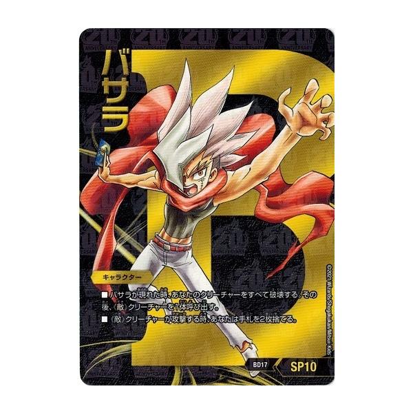 カード名:バサラカードの種類:キャラクター●レアリティ:-★特殊能力●バサラが現れた時、クリーチャーをすべて破壊する。その後、≪敵≫クリーチャーを1体呼び出す。●≪敵≫クリーチャーが攻撃する時、あなたは手札を2枚捨てる。