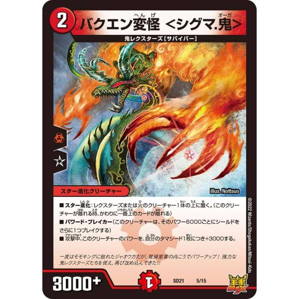 カード名:バクエン変怪 ＜シグマ.鬼＞カードの種類:スター進化クリーチャー文明:火●レアリティ:-●パワー:3000+●コスト:2 マナ●マナ:1●種族:鬼レクスターズ/サバイバー★特殊能力●スター進化：レクスターズまたは火のクリーチャー１...