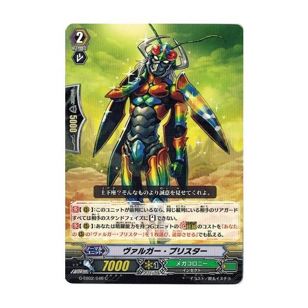 ★カード名:ヴァルガー・ブリスター★レアリティ:C●グレード:2●スキル:インターセプト●種別:ノーマルユニット●トリガー:-●クラン:メガコロニー●種族:インセクト●シールド:5000●国家:ズー●パワー:7000●クリティカル:1●効果...
