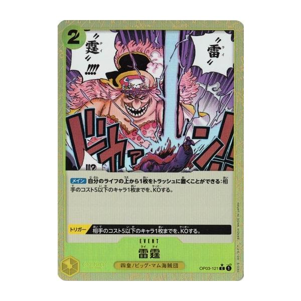OP03-121 | C | EVENT雷霆雷霆コスト2属性 -パワー-カウンター-色黄特徴四皇/ビッグ・マム海賊団テキスト【メイン】自分のライフの上から1枚をトラッシュに置くことができる：相手のコスト5以下のキャラ1枚までを、KOする。ト...