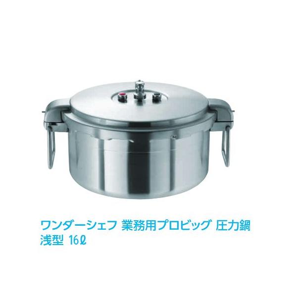 ワンダーシェフ 業務用プロビッグ圧力鍋 [浅型 16L]■IH対応■浅型大口径なので魚など重ね煮できない調理もお任せ■持ちやすいワイヤーハンドル仕様サイズ：内径φ345×高さ175ｍｍ白米炊飯量：2.2升豆るい線：約5.3L重量：7.1ｋｇ