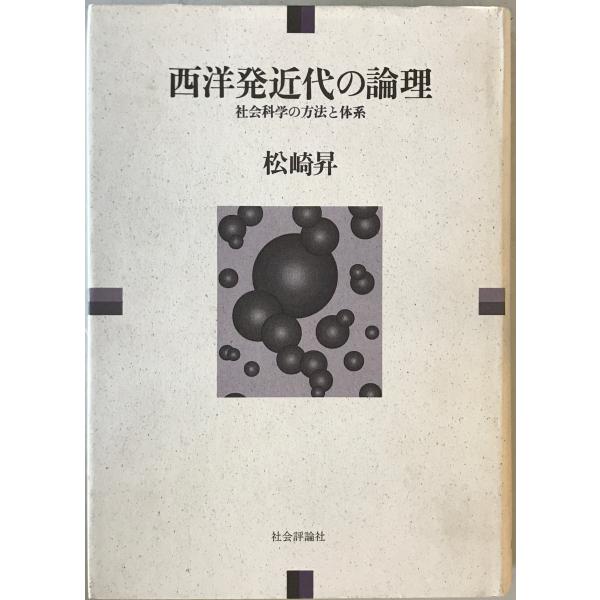 ・書名：西洋発近代の論理 : 社会科学の方法と体系 ・ISBN：4784508376 ・著者：松崎昇 著 ・出版元：社会評論社 ・刊行年：1998/03/31 初版第1刷 ・解説：