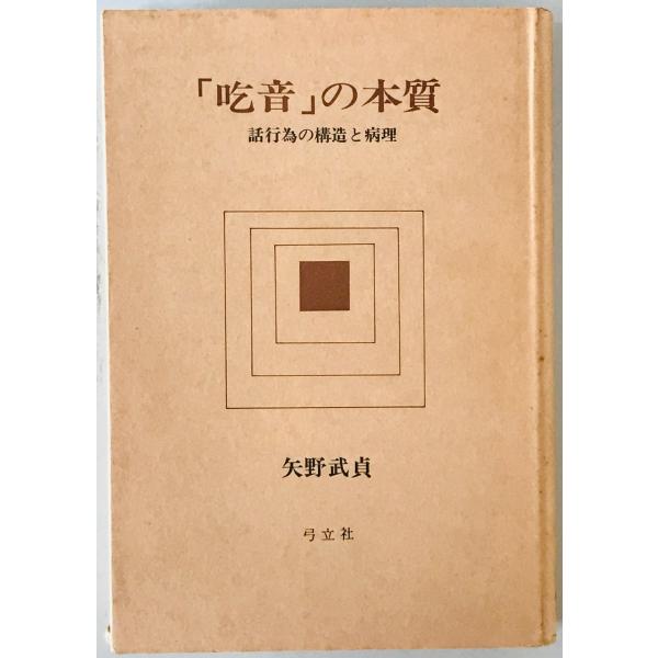 ・書名：「吃音」の本質 : 話行為の構造と病理　 ・ISBN： ・著者：矢野武貞 著 ・出版元：弓立社 ・刊行年：1979/06/30　第4刷 ・解説：天、小口に経年によるシミ、ヨゴレあり　カバーに傷みあり