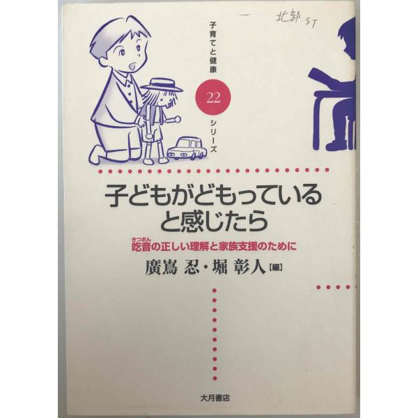 ・書名：子どもがどもっていると感じたら : 吃音の正しい理解と家族支援のために　 ・ISBN：4272403222 ・著者：廣嶌忍, 堀彰人 編 ・出版元：大月書店 ・刊行年：2004/07/29　第2刷 ・解説：表紙に書き込みあり