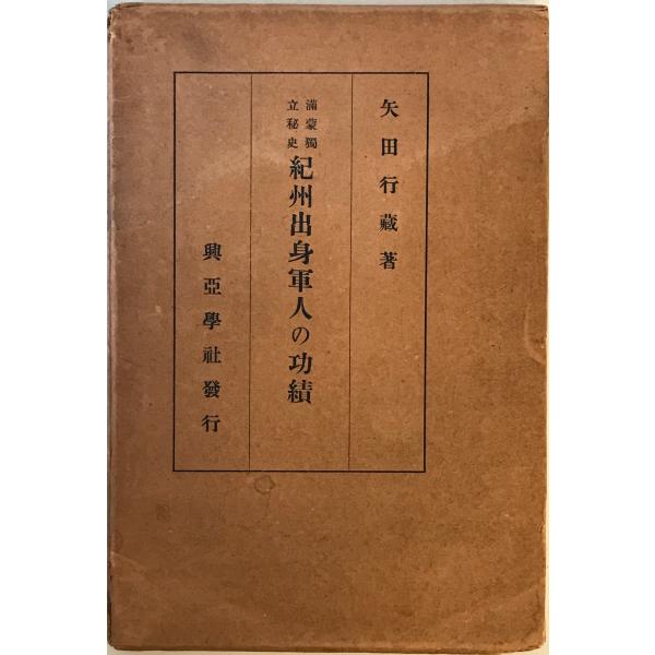 [題名] 紀州出身軍人の功績 : 満蒙独立秘史[ISBN] 興亜学社[筆者] 矢田行蔵 著[発行所・発行年] 興亜学社　刊行年：昭和11[状態] 解説：函【管理コード】9123122300672