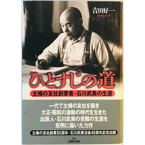 [題名] ひとすじの道 : 主婦の友社創業者・石川武美の生涯[ISBN] 角川書店 主婦の友社[筆者] 吉田好一 著[発行所・発行年] 角川書店 主婦の友社　刊行年：2001.9[状態] 解説：【管理コード】9123122300849