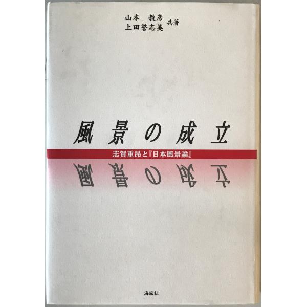 ・書名：風景の成立 : 志賀重昂と『日本風景論』 ・ISBN：4876162603 ・著者：山本教彦, 上田誉志美共著 ・出版元：海風社 ・刊行年：1997.6 ・解説：