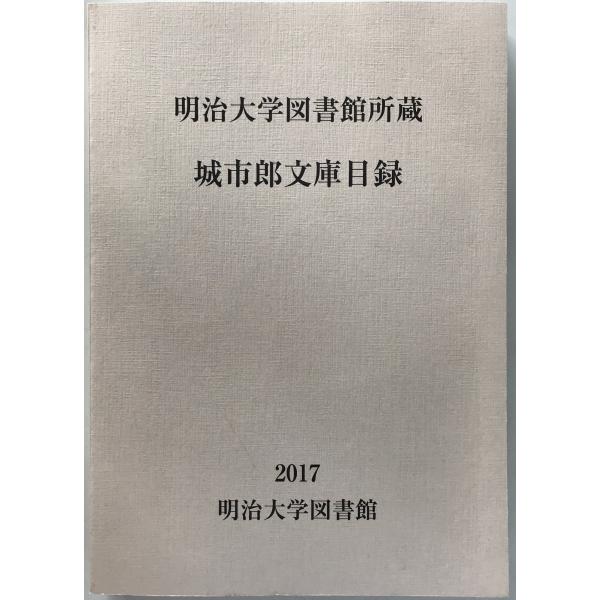 ・書名：城市郎文庫目録 : 明治大学図書館所蔵 ・ISBN：978-4-9902148-5-2 ・著者：鈴木秀子 [ほか] 編 ・出版元：明治大学図書館 ・刊行年：2017/03/31 ・解説：