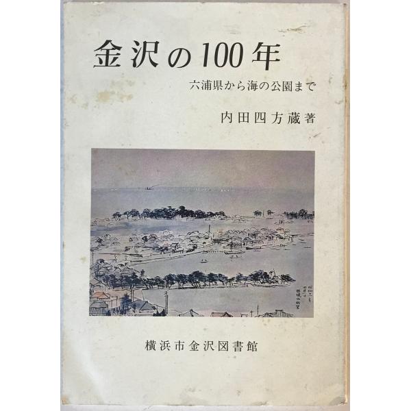 [題名] 金沢の100年 : 六浦県から海の公園まで[ISBN] [筆者] 内田四方蔵 著[発行所・発行年] 横浜市金沢図書館　刊行年：1987.3[状態] 解説：表紙にヨゴレあり【管理コード】K202304290
