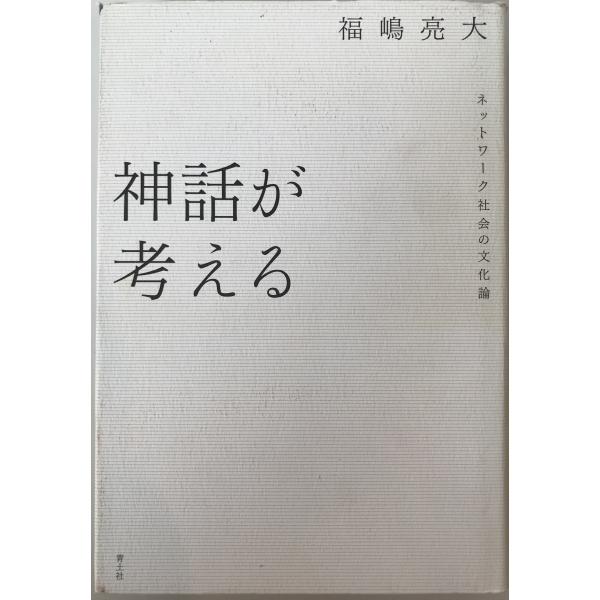・書名：神話が考える : ネットワーク社会の文化論 ・ISBN：978-4-7917-6527-0 ・著者：福嶋亮大 著 ・出版元：青土社 ・刊行年：40269 ・解説：