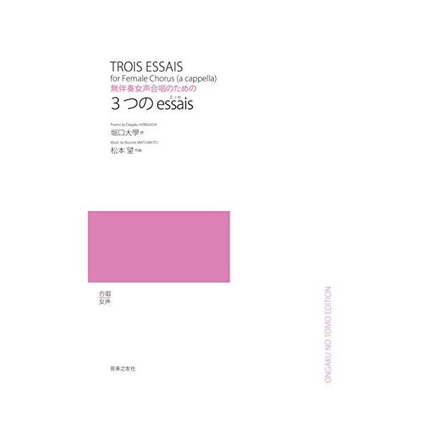 松本望/3つのessais(エッセ)(無伴奏女声合唱のための)1 . 1 雪(ca.2'20/2 . 2 紫陽花(ca.2'50/3 . 3 夕ぐれの時はよい時(ca.6'00/