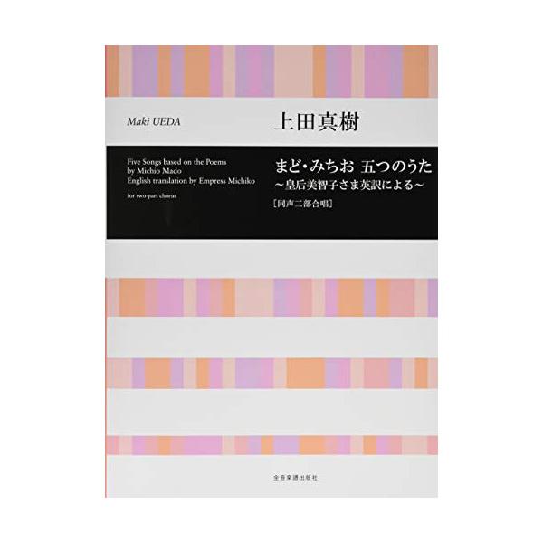 上田真樹/まど・みちお 五つのうた~皇后美智子さま英訳による~(同声二部合唱)1 . When I Sing a Song うたを うたうとき/2 . Little Birds ことり/3 . Shell Horn 貝のふえ/4 . Nig...