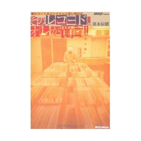 須永辰雄“そのレコード、オレが買う!""(音楽書)1 . ■Phase 0 “レコード番長"と呼ばれるまで/2 . ■Phase 1 2006年後半/3 . ■Phase 2 2007年前半/4 . ■Phase 3 2007年後半/5 ....