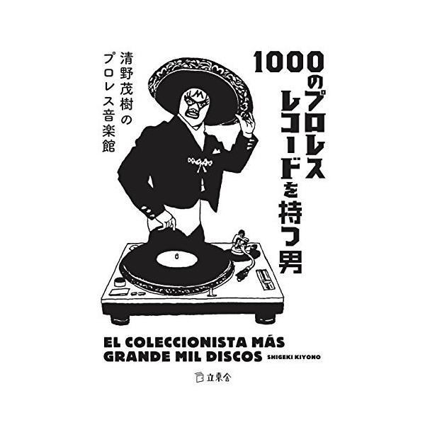 1000のプロレスレコードを持つ男(書籍)1 . 1章  プロレステーマ曲BEST3(甲本ヒロト/ファンキー加藤/DJ JIN)/2 . 2章 清野茂樹のプロレステーマ青春狂想曲/3 . 3章 プロレステーマ曲進化論/4 . 4章 プロレス...