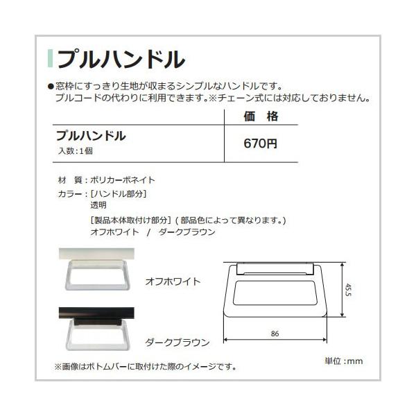 窓枠にすっきり生地が収まるシンプルなハンドルです。ブルコードの代わりに利用できます。※チェーン式には対応しておりません。※カラーは本体と同色になります・例)本体部品色オフホワイトをお選びの場合、プルハンドルのカラーはオフホワイトになります。...