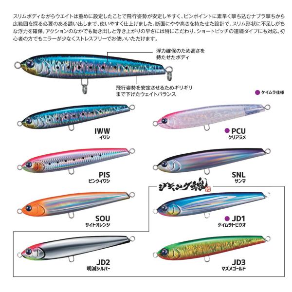 レスポンスにこだわったストレスフリーペンシルスリムボディながらウエイトは重めに設定したことで飛行姿勢が安定しやすく、ピンポイントに素早く撃ち込むナブラ撃ちから広範囲を探る必要のある誘い出しまで、使いやすく仕上げました。断面にやや高さを持たせ...