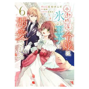 FLOS COMIC 小動物系令嬢は氷の王子に溺愛される （6） 6 : 9784046845160 : 紀伊國屋書店 - 通販 - Yahoo!ショッピング